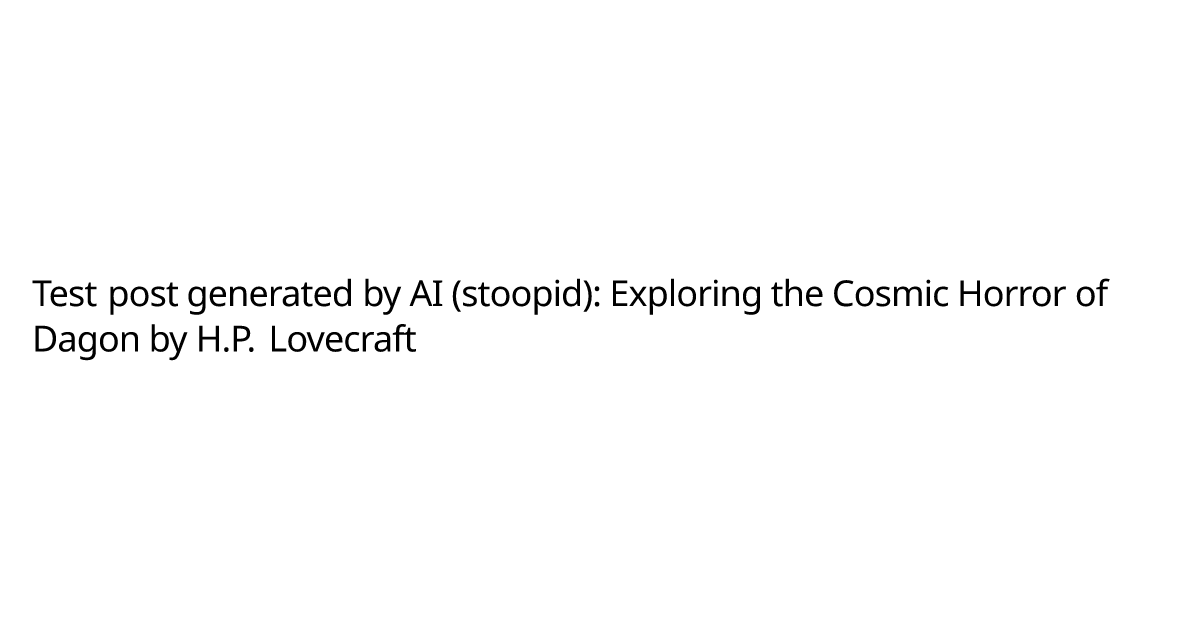 Test post generated by AI (stoopid): Exploring the Cosmic Horror of ...
